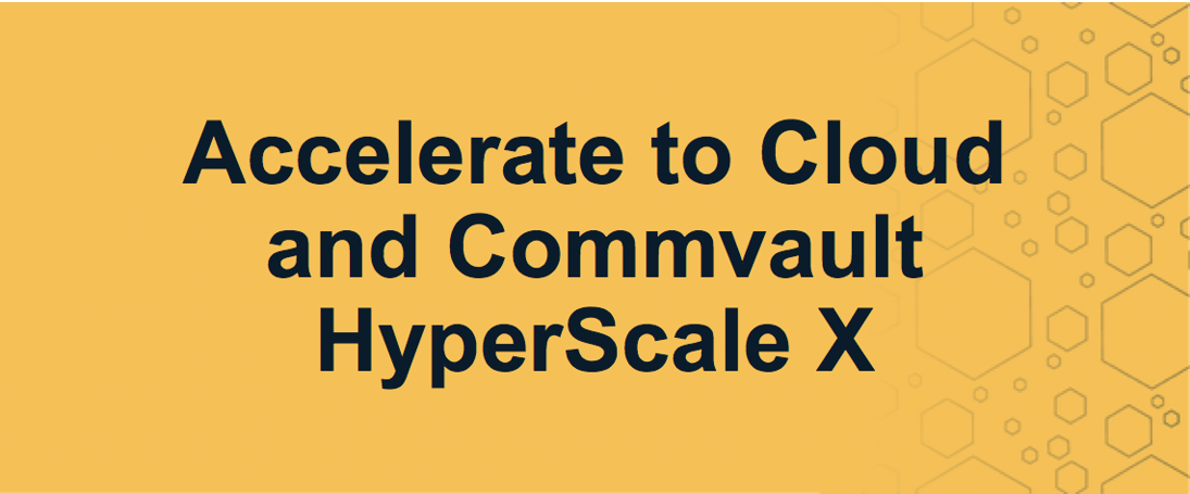 Commvault | Accelerate to Cloud and Commvault HyperScale X